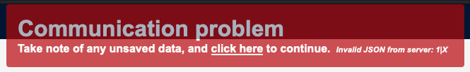 Communication problem: Take note of any unsaved data, and click here to continue. Invalid JSON ...